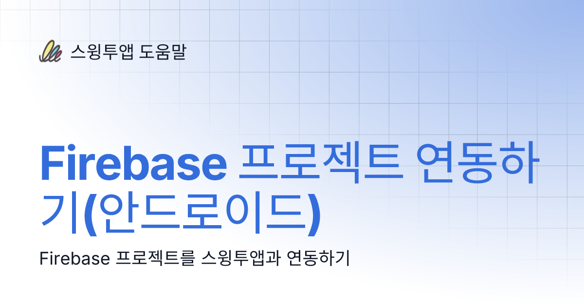 Firebase 프로젝트 연동하기(안드로이드) | 스윙투앱 도움말