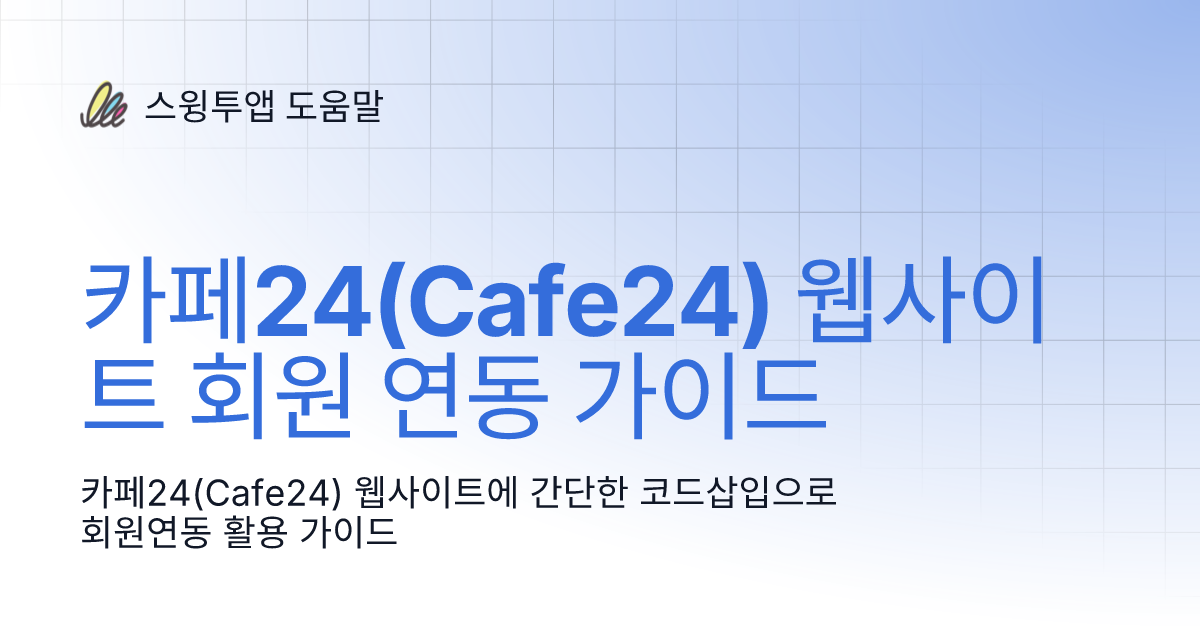 카페24(Cafe24) 웹사이트 회원 연동 가이드 | 스윙투앱 도움말
